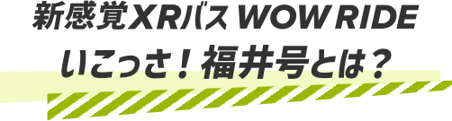 新感覚XRバスツアー WOW RIDE いこっさ！福井号特集│近畿日本ツーリスト